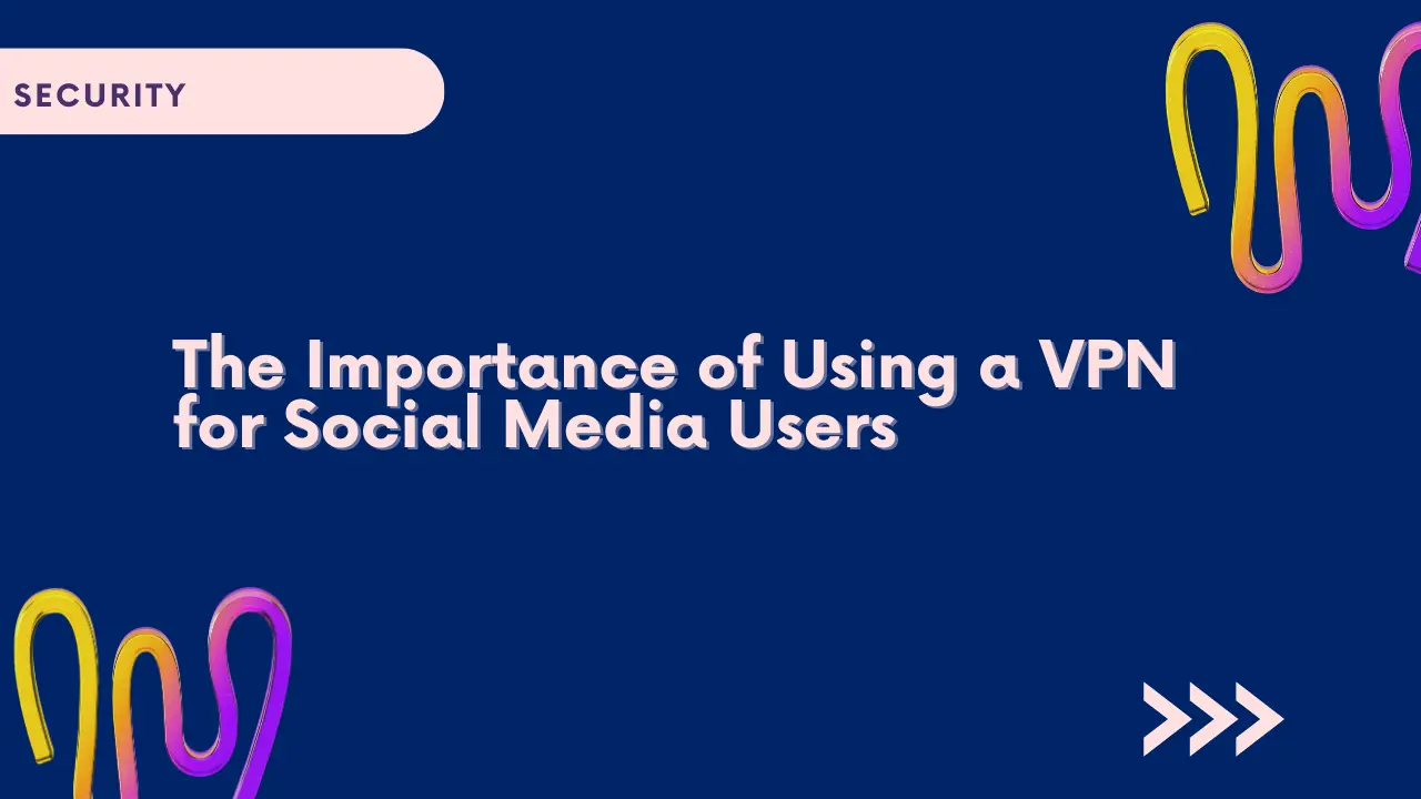 The Importance Of Using A VPN For Social Media Users